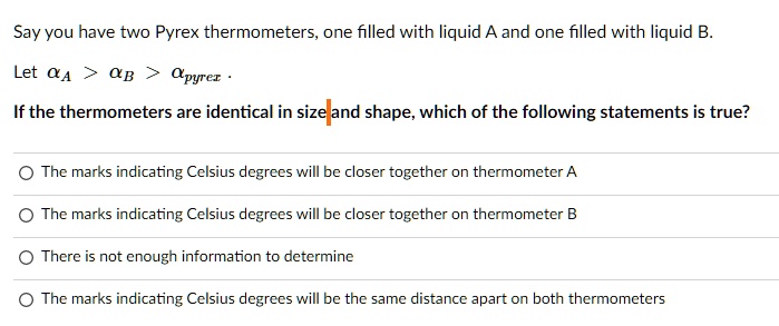 SOLVED: Say you have two Pyrex thermometers one filled with liquid A ...