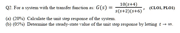 SOLVED: 10(s+4) Q2. For a system with the transfer function as: G(s) = (CLO1, PLO1) s(s+2)(s+6 ...