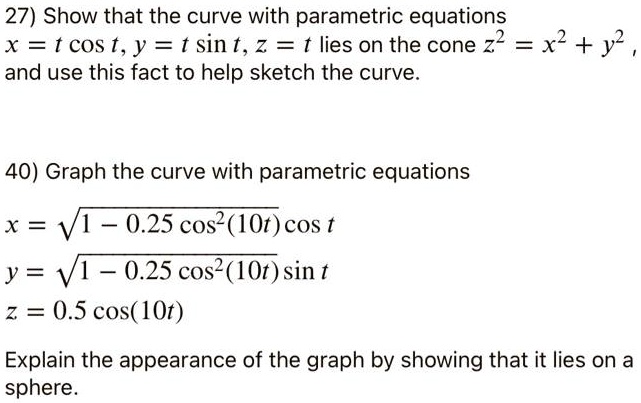 SOLVED: 27) Show that the curve with parametric equations x = t cos t, y = t sin t, z = t^2 lies ...