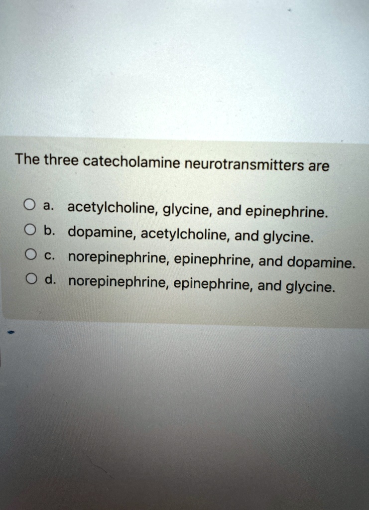 The three catecholamine neurotransmitters are a. acetylcholine, glycine ...