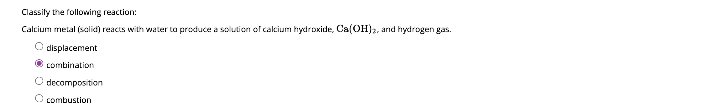 Classify the following reaction: Calcium metal (solid) reacts with ...