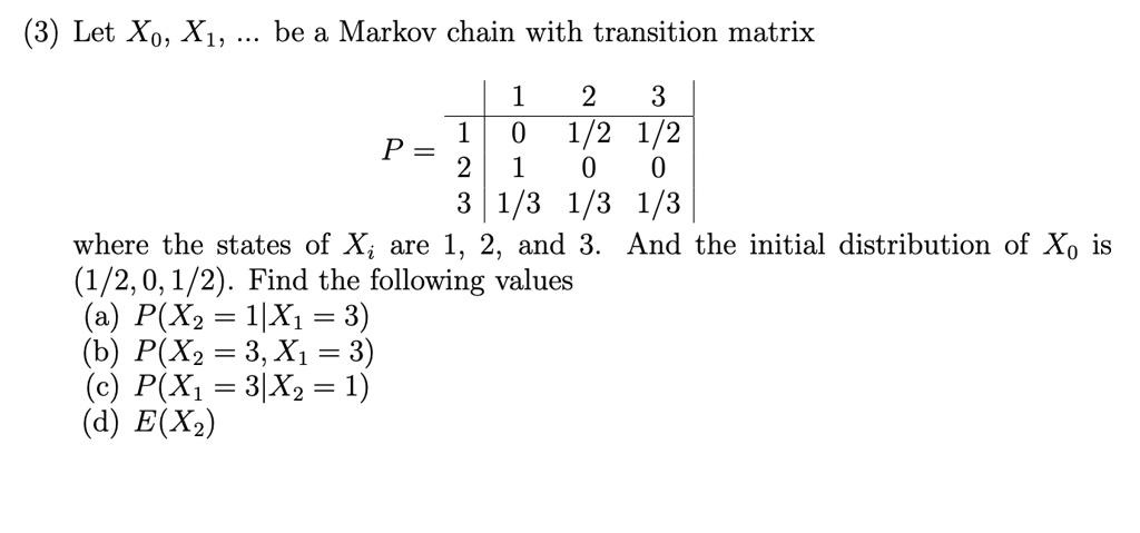 SOLVED: Let X0, X1 be a Markov chain with transition matrix 3 1/2 1/2 P ...