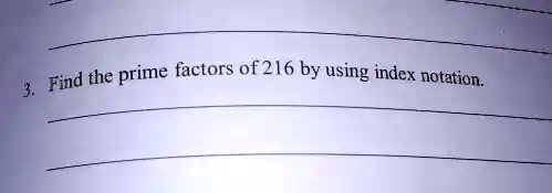 SOLVED: the prime factors 0f 216 by Find using index notation.