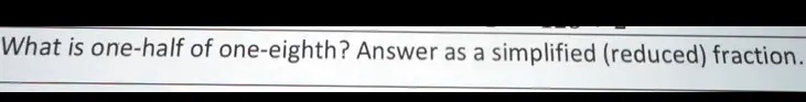 What is one-half of one-eighth? Answer as a simplified (reduced) fraction
