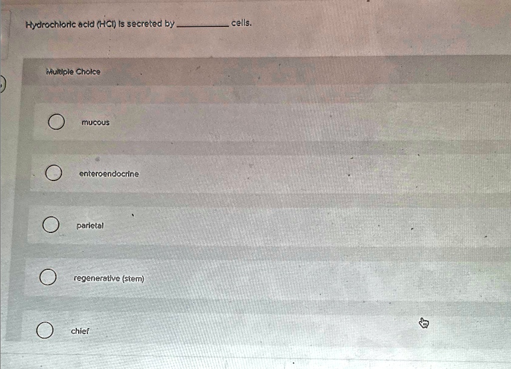 Hydrochloric acid (HCl) is secreted by cells. Multiple Choice mucous enteroendocrine parietal ...