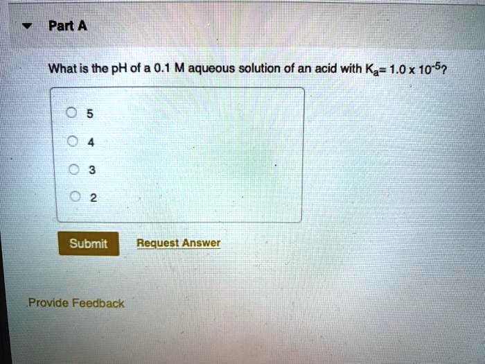 Part A What is the pH of a 0.1 M aqueous solution of an acid with Ka= 1.0 x 10-52 Submit Request ...