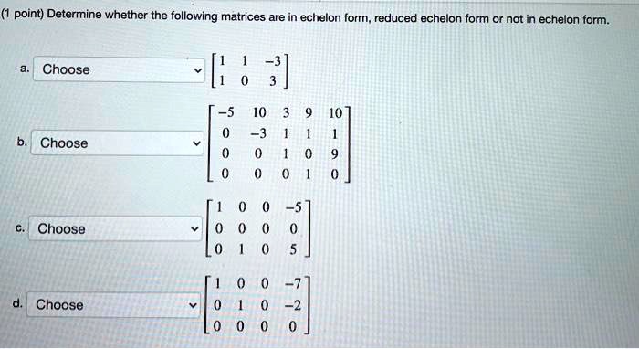 SOLVED: (1 point) Determine whether the following matrices are in echelon form, reduced echelon ...