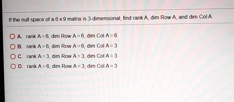 SOLVED: If the null space of a 6x9 matrix is 3-dimensional, find rank A, dim Row A, and dim Col ...