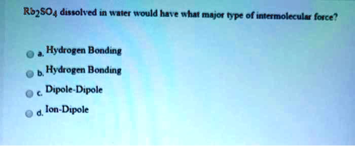 Rb2SO4 dissolved in water would have what major type of intermolecular ...