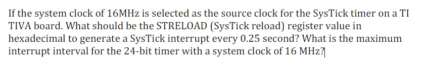 If the system clock of 16MHz is selected as the source clock for the SysTick timer on a TI TIVA ...