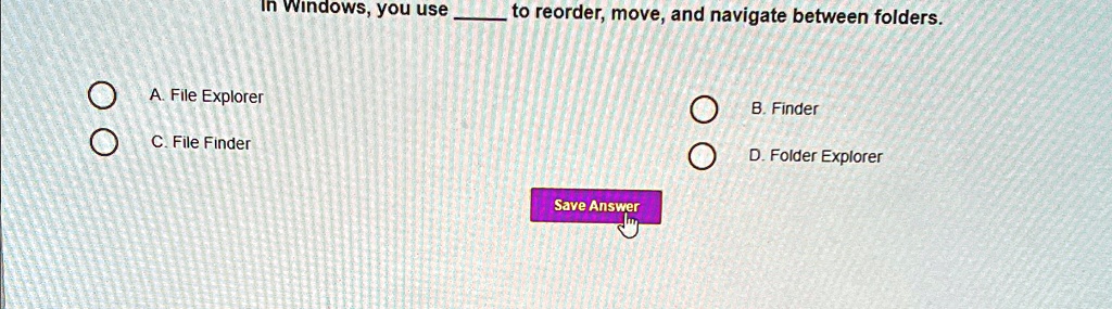 SOLVED: In Windows, you use to reorder, move, and navigate between folders. A. File Explorer B ...