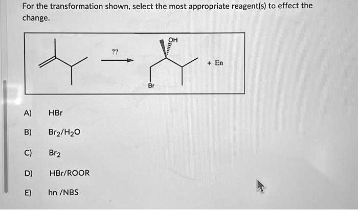 For the transformation shown, select the most appropriate reagent(s) to effect the change. A ...