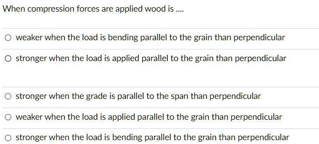 When compression forces are applied wood is ... O weaker when the load ...