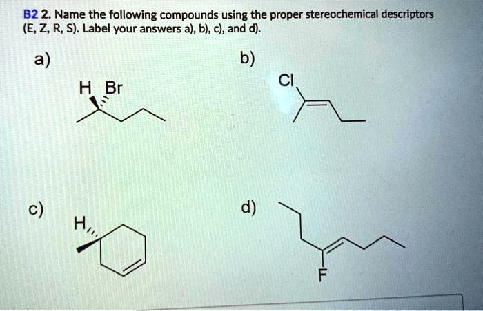 SOLVED: B2 2. Name the following compounds using the proper stereochemical descriptors (E,Z, R S ...