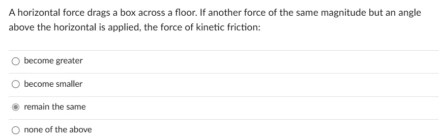 A horizontal force drags a box across a floor. If another force of the ...