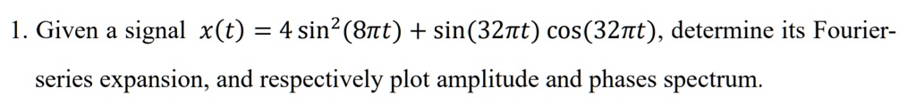 1. Given a signal x(t) = 4 sin^2(8π t) + sin(32π t)cos(32π t), determine its Fourier-expansion ...