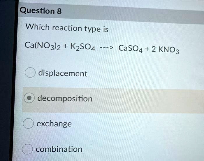 SOLVED: Question 8 Which reaction type is Ca(NO3)2 - K2SO4 CaSO4 + 2 ...