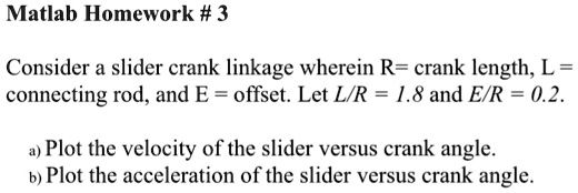 Matlab Homework # 3 Consider a slider crank linkage wherein R= crank ...