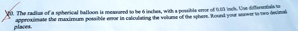 SOLVED: Possible error of 0.03 inch. Use differentials to find the radius of a spherical balloon ...
