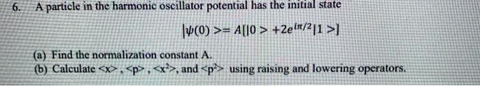 SOLVED: A particle in the harmonic oscillator potential has the initial state |0âŸ© = A(10 + 2e ...