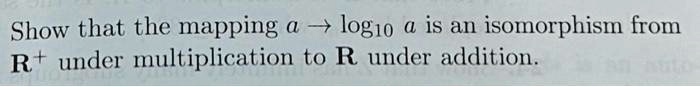 SOLVED: Show that the mapping a → log10 a is an isomorphism from ...