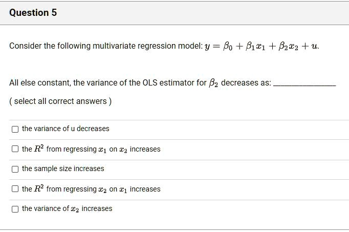 Consider the following multivariate regression model: y = β0 + βu All else constant, the ...
