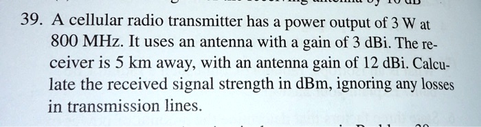 39. A cellular radio transmitter has a power output of 3 W at 800 MHz ...