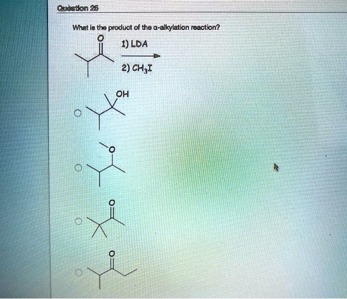 SOLVED: What is the product of the a-alkylation reaction? 1) LDA 2) CH3I OH