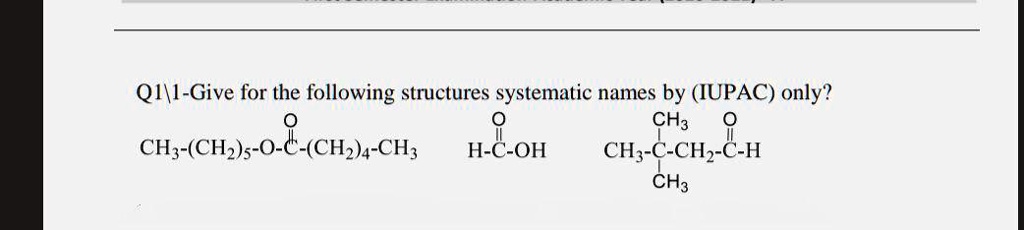 Q1-Give for the following structures systematic names by (IUPAC) only? CH3-(CH2)5-O-C-(CH2)4-CH3 ...