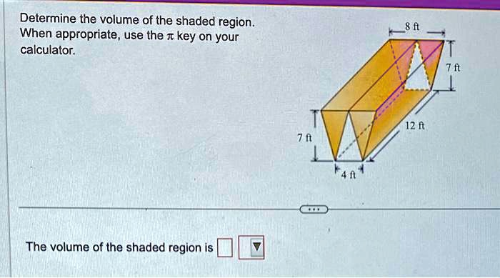 Determine the volume of the shaded region. When appropriate, use the πkey on your calculator ...