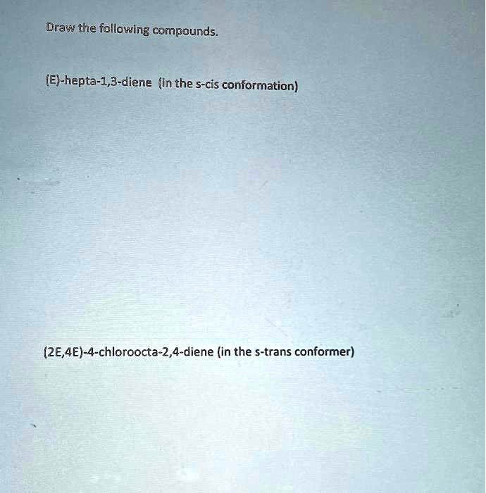 SOLVED: Draw the following compounds: (E)-hepta-1,3-diene (in the s-cis conformation) (Z,E)-4 ...