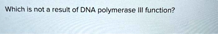 Which is not a result of DNA polymerase III function?