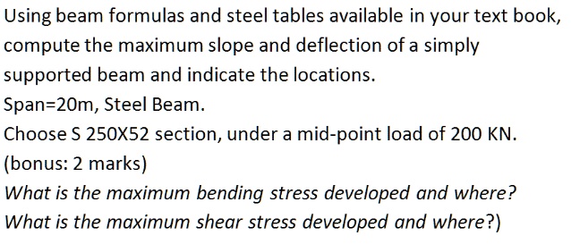 Using beam formulas and steel tables available in your text book ...