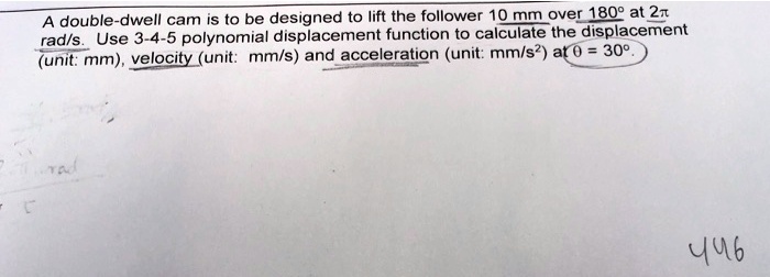 SOLVED: A double-dwell cam is to be designed to lift the follower 10 mm over 180Â° at 2Ï€ rad/s ...