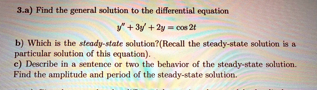 SOLVED: 3.a) Find the general solution to the differential equation y" + 3y' + 2y = cos 2t b ...