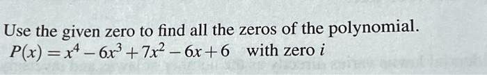 Use the given zero to find all the zeros of the polynomial.P(x) = x^4 - 6x^3 + 7x^2 - 6x + 6 ...