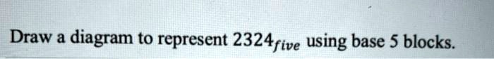 SOLVED: Draw a diagram to represent 2324 in base 5 using base 5 blocks.