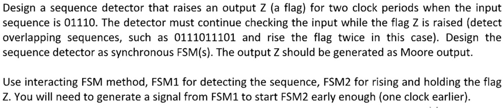 Design a sequence detector that raises an output Z (a flag) for two ...