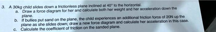 SOLVED: 3.A 30kg child slides down a frictionless plane inclined at 40 to the horizontal. a ...