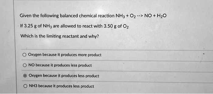 SOLVED: Given the following balanced chemical reaction: NH3 + O2 –> NO + H2O If 3.25 g of NH3 ...