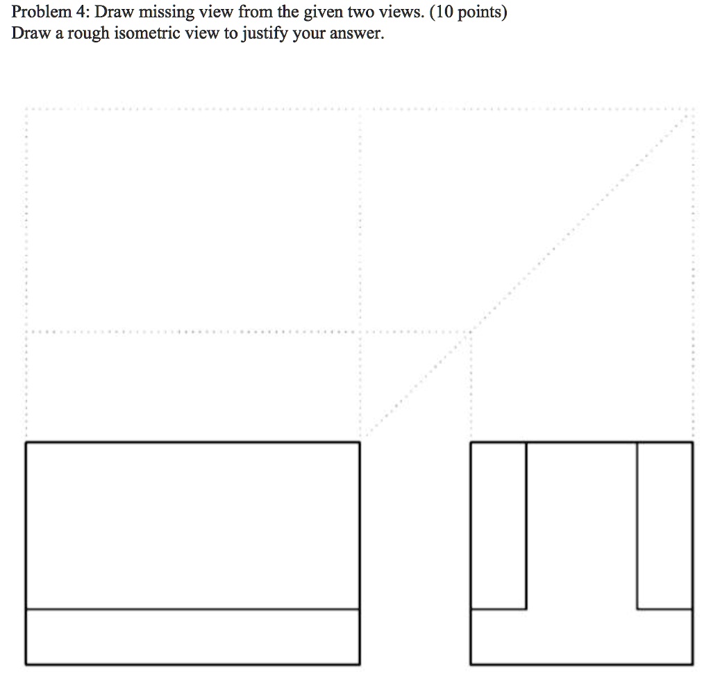 SOLVED: Problem 4: Draw missing view from the given two views. (10 points) Draw a rough ...