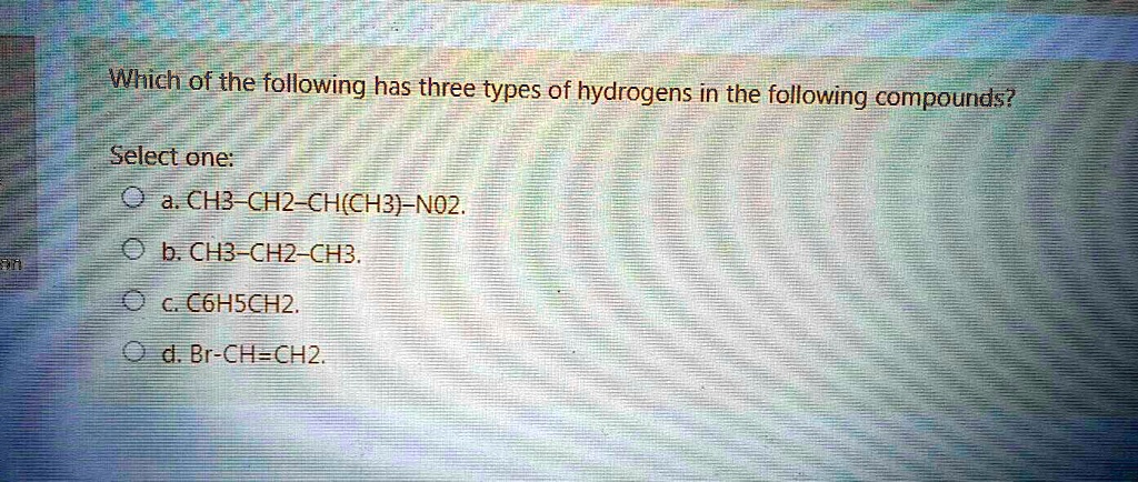 SOLVED: Which of the following compounds has three types of hydrogens? Select one: a) CH3-CH2-CH ...