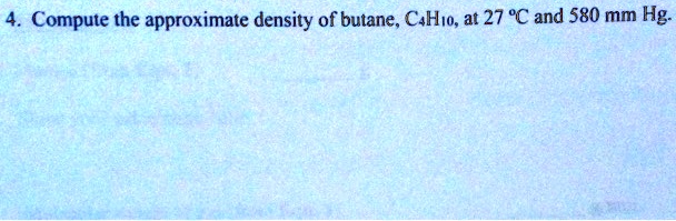 SOLVED: 4. Compute the approximate density of butane, CHio, at 27 % and ...