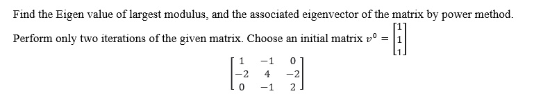 Solved Find The Eigen Value Of Largest Modulus And The Associated Eigenvector Of The Matrix By