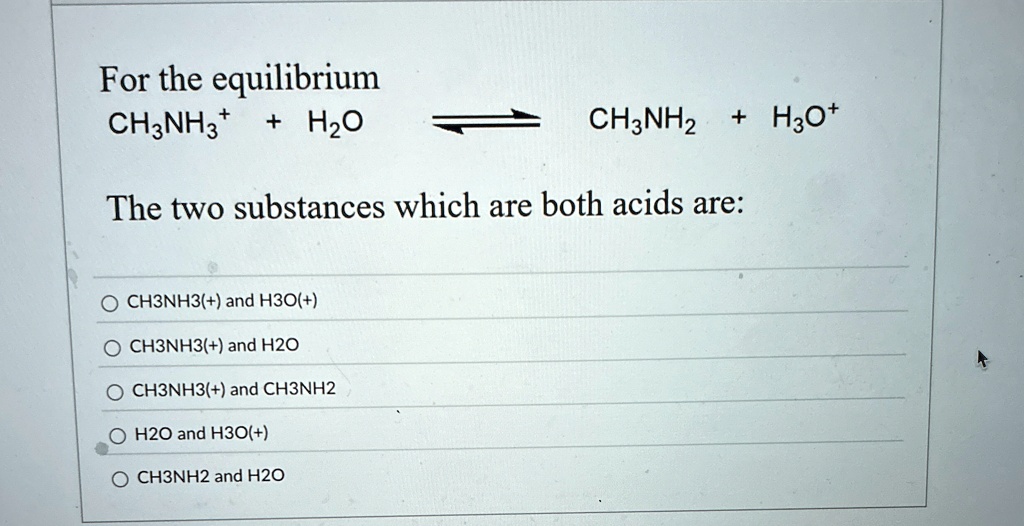 for the equilibrium ch3nh3 h2o ch3nh2 h3o the two substances which are ...