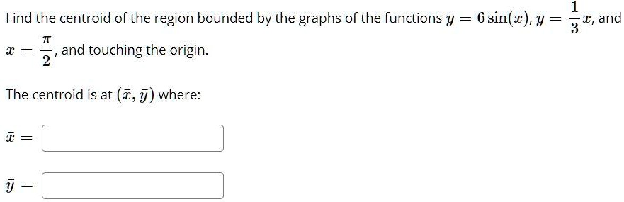 SOLVED: Find the centroid of the region bounded by the graphs of the functions y = 6sin(x), y ...
