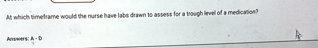 SOLVED: At which timeframe would the nurse have labs drawn to assess ...