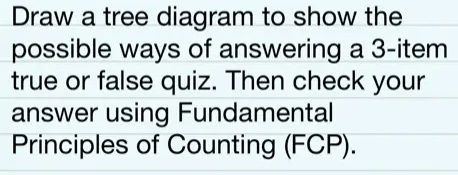 SOLVED: Draw a tree diagram to show the possible ways of answering a 3 ...