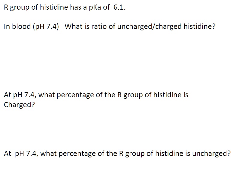 R group of histidine has a pKa of 6.1. In blood (pH 7.4) What is ratio ...