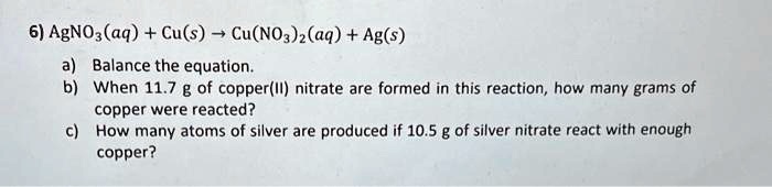 AgNO3(aq) + Cu(s) â†’ Cu(NO3)2(aq) + Ag(s) Balance the equation: When ...